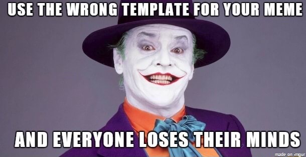 USE THE WRONG TEMPLATE FOR YOUR MEME AND EVERYONE LOSES. THEIR MINDS ...