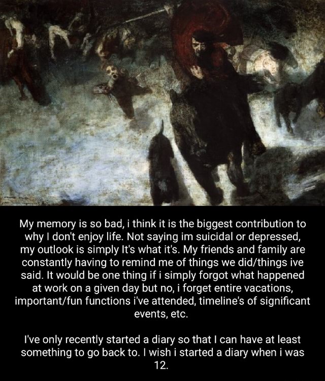 My memory is so bad, i think it is the biggest contribution to why I ...