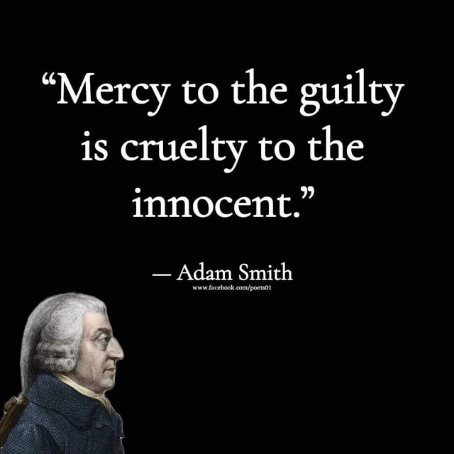 "Mercy to the guilty is cruelty to the innocent." - Adam Smith - iFunny