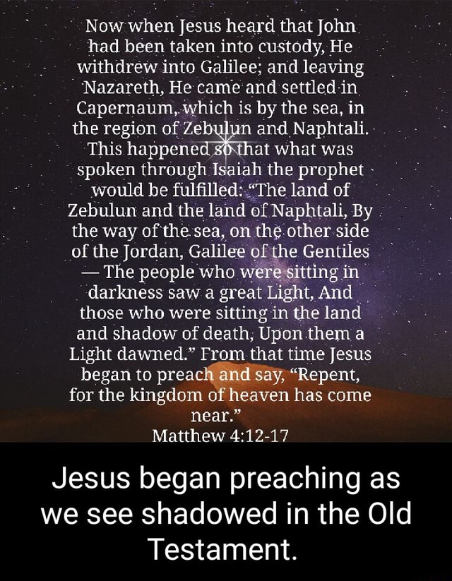 Now when Jesus heard that John had been taken into custody, He withdrew ...
