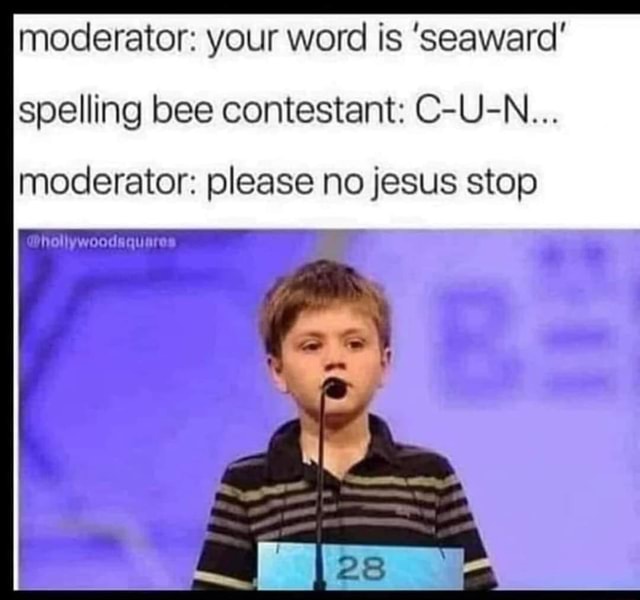 Moderator: your word is 'seaward' spelling bee contestant: C-U-N ...