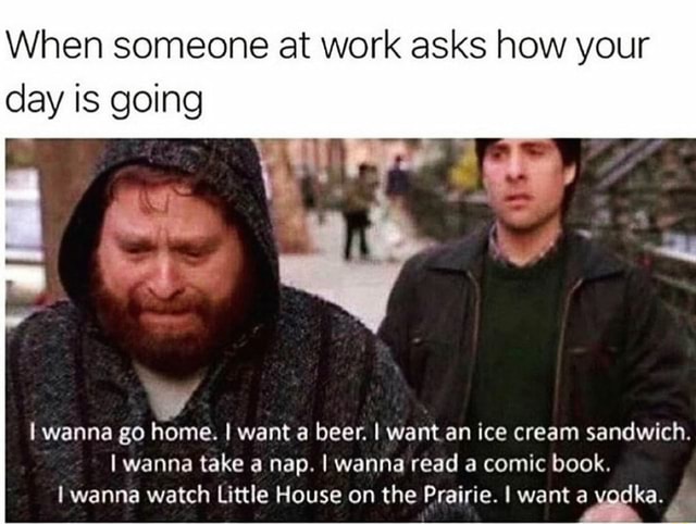 Thursday meme dump! - When someone at work asks how your day is going ...