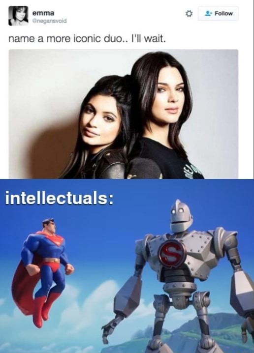 IE one name a more iconic duo.. I'll wait. intellectuals: - iFunny