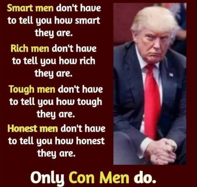 Smart men don't have to tell you how smart they are. Rich men don't ...