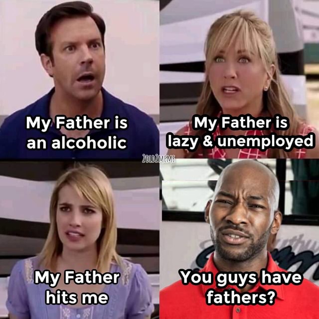 My Father is My Father is an alcoholic lazy & unemployed I My Father ...