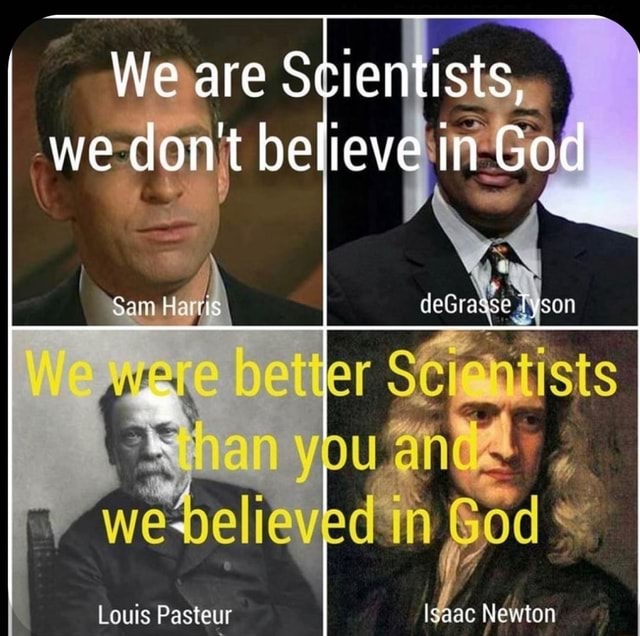 We are Scientists we don't befieve in God 'Sam in Louis Pasteur seac ...