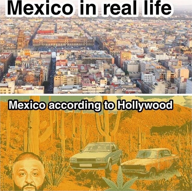 Mexico In. real life_.. Mexico according to Hollywood - iFunny