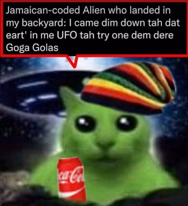 Jamaican-coded Alien who landed in my backyard: I came dim down tah dat ...