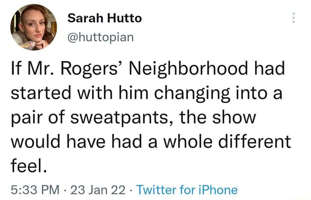 Sarah Hutto @huttopian If Mr. Rogers' Neighborhood had started with him ...