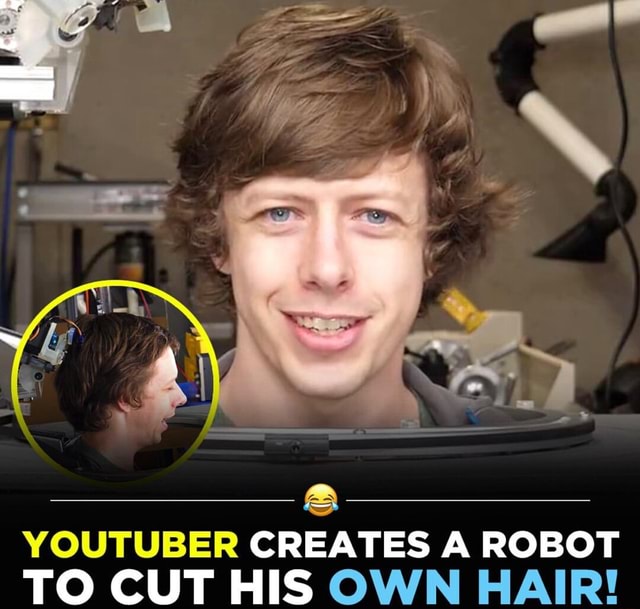 YOUTUBER CREATES A ROBOT TO CUT HIS OWN HAIR! - iFunny