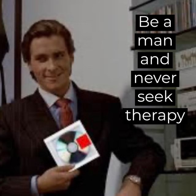 Bea man and never seek therapy - iFunny