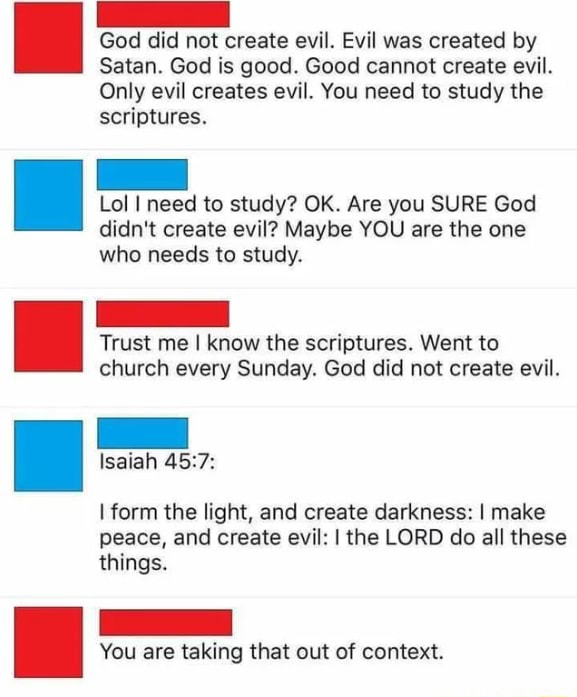 God did not create evil. Evil was created by Satan. God is good. Good ...