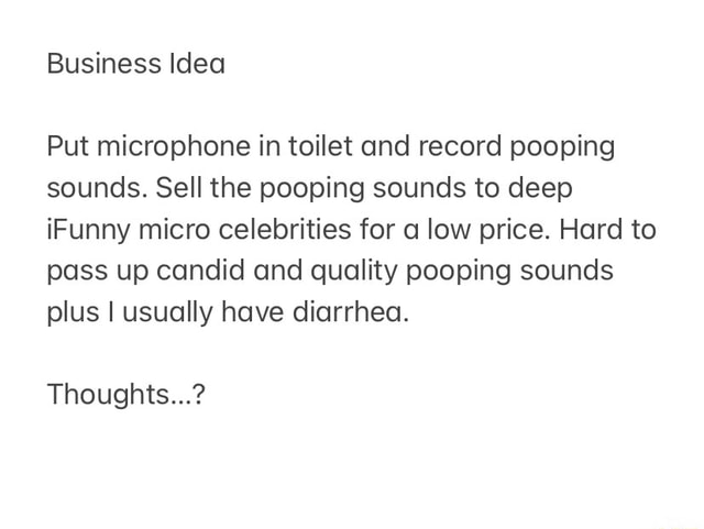 Business Idea Put microphone in toilet and record pooping sounds. Sell ...
