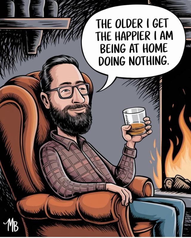 Wf THE OLDER I GET THE HAPPIER I AM BEING AT HOME DOING NOTHING. I ...