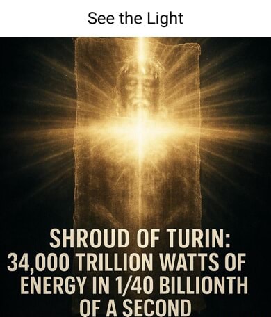See the Light SHROUD OF TURIN: 34,000 TRILLION WATTS OF ENERGY IN ...