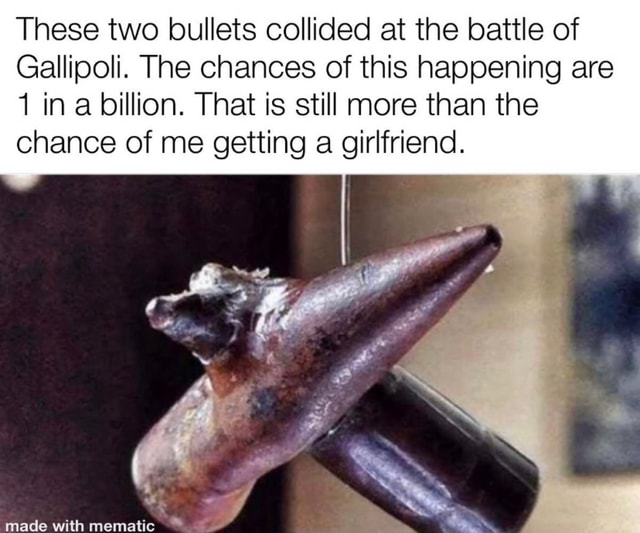 These two bullets collided at the battle of Gallipoli. The chances of ...