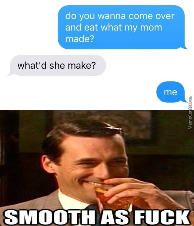 Do You Wanna Come Over And Eat What My Mom Made Whatd She Make Ifunny