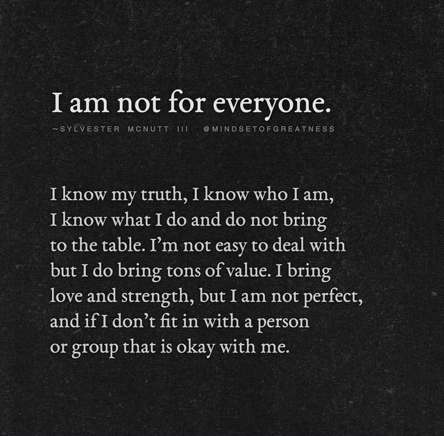 I am not for everyone. ~SYLVESTER MCNUTT III @MINDSETOFGREATNESS I know ...