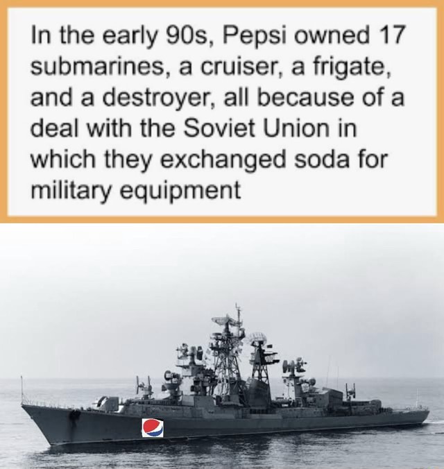 In the early Pepsi owned 17 submarines, a cruiser, a frigate, and a ...