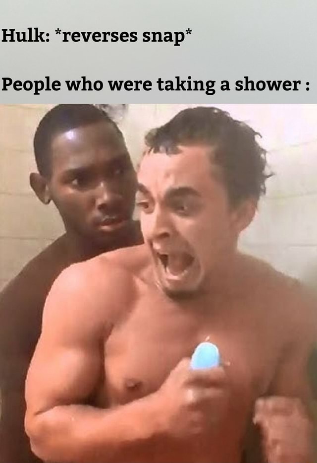 Hulk: *reverses snap* People who were taking a shower - iFunny
