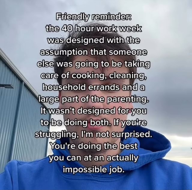 Friendly reminder: the 40 hour work weck Was designed with the ...