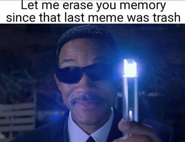 Et me erase you memory since that last meme was trash - iFunny