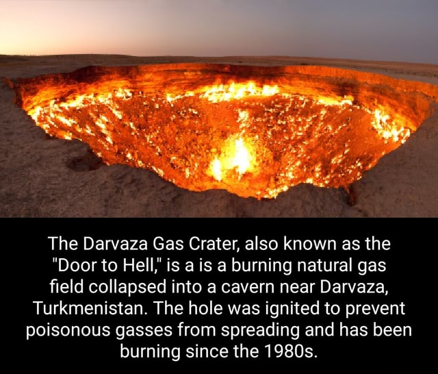 The Darvaza Gas Crater, also known as the "Door to Hell," is a is a ...