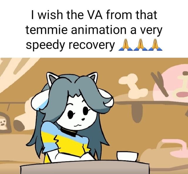 I wish the VA from that temmie animation a very speedy recovery A ALA ...
