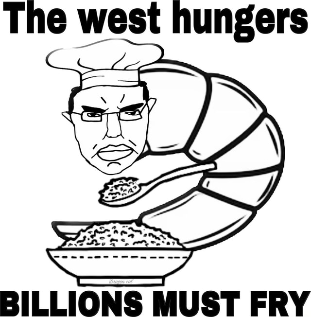 The west hungers BILLIONS MUST FRY - iFunny