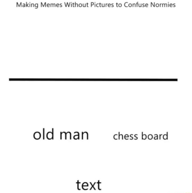 Making Memes Without Pictures to Confuse Normies Old man chess board ...