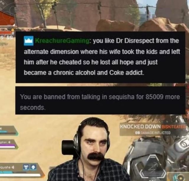 You like Dr Disrespect from the alternate dimension where his wife took ...