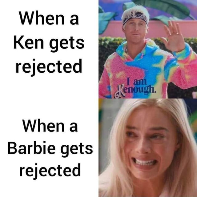 When Ken gets rejected When a Barbie gets rejected FF - iFunny