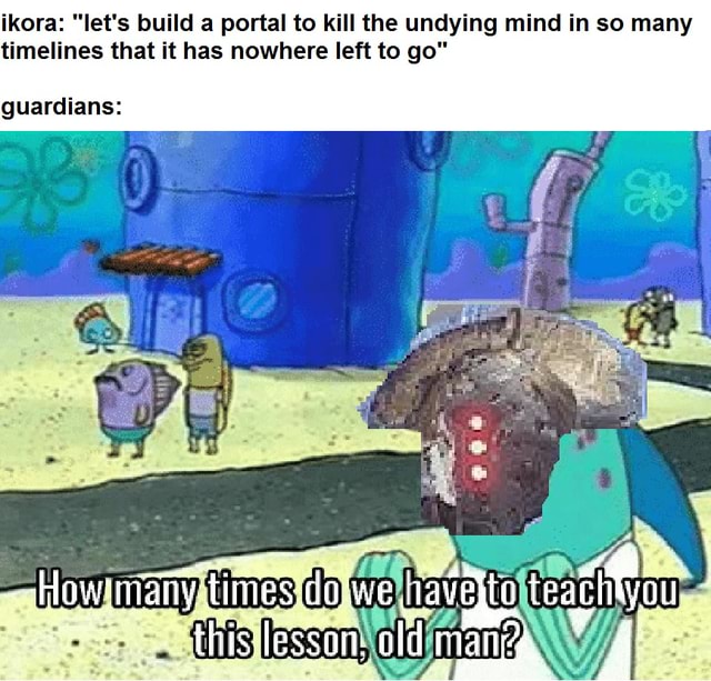 Ikora: "let's build a portal to kill the undying mind in so many ...
