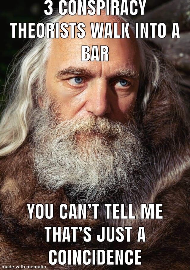 CONSEIRAGY THEORISTS WALK INTO A BAR YOU GAN'T TELL ME THAT'S JUST A ...
