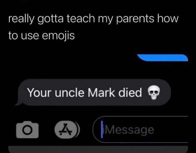 Really gotta teach my parents how to use emojis Your uncle Mark died 9 ...