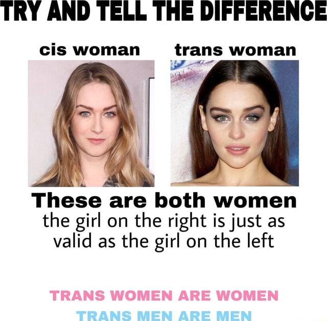 TRY AND TELL THE DIFFERENCE cis woman trans woman These are both women ...