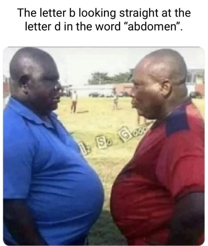 The letter b looking straight at the letter in the word "abdomen" - iFunny
