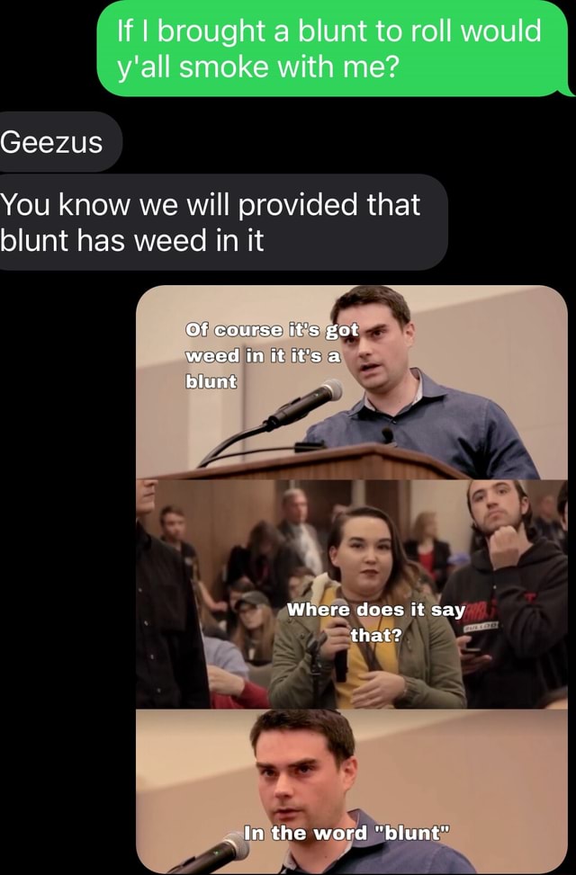 If I brought a blunt to roll would y'all smoke with me? Geezus You know ...