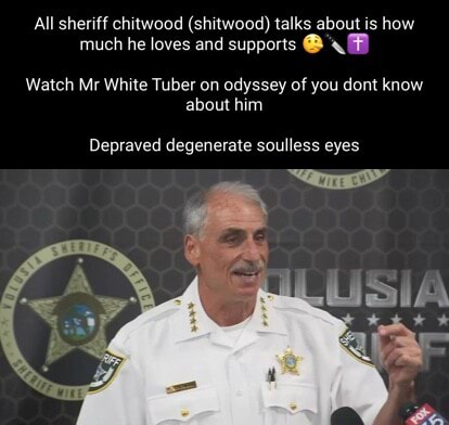 All sheriff chitwood (shitwood) talks about is how much he loves and ...