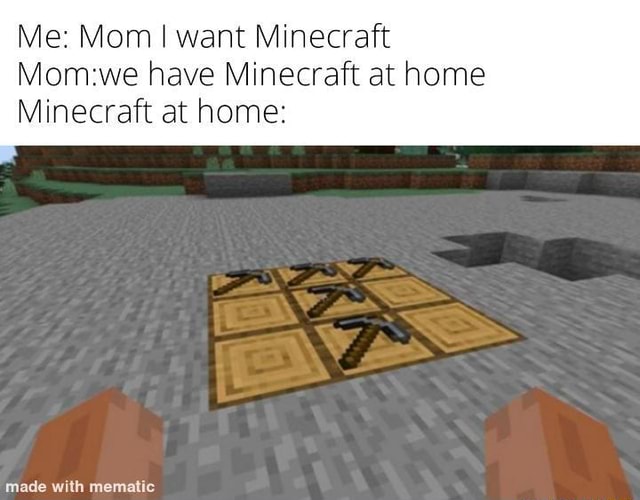 Me: Mom want Minecraft have Minecraft at home Minecraft at home: - iFunny