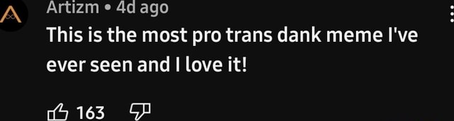 Artizm ago This is the most pro trans dank meme I've ever seen and I ...
