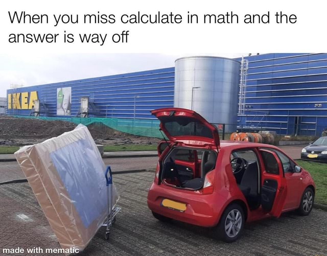 When you miss calculate in math and the answer is way off - iFunny