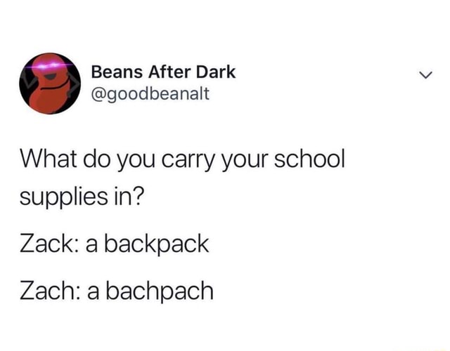What do you carry your school supplies in? Zack: a backpack Zach: a ...