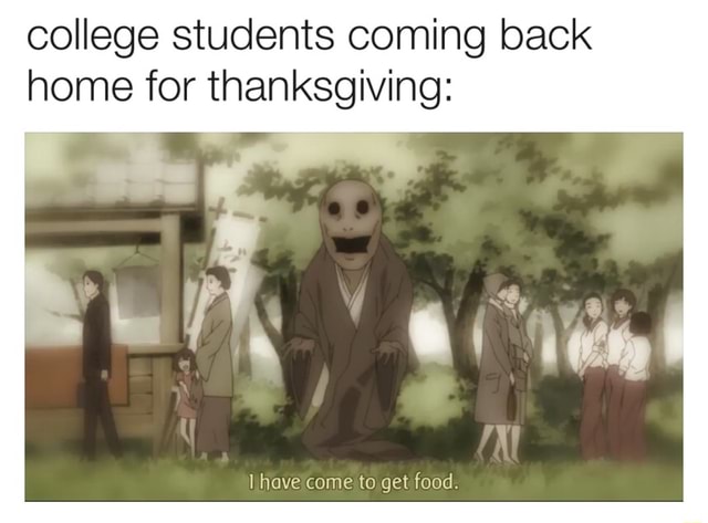 College students coming back home for thanksgiving: food. - iFunny