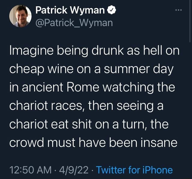Patrick Wyman @Patrick_ Wyman Imagine being drunk as hell on cheap wine ...