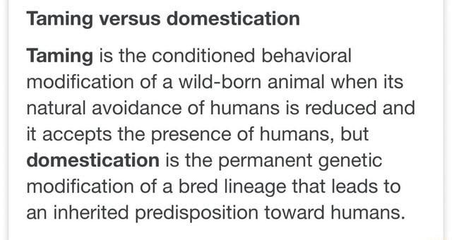 Taming versus domestication Taming is the conditioned behavioral ...