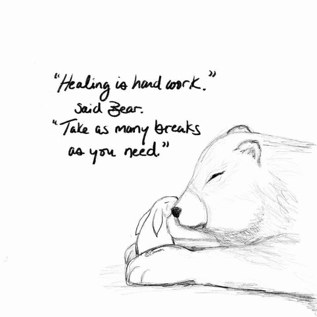 “Healing is hard work.” said Bear. “Take as many breaks as you need ...