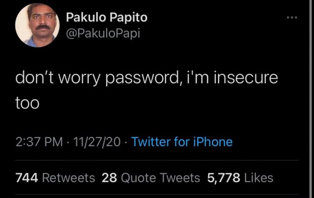 Pakulo Papito @PakuloPapi don't worry password, i'm insecure too PM ...