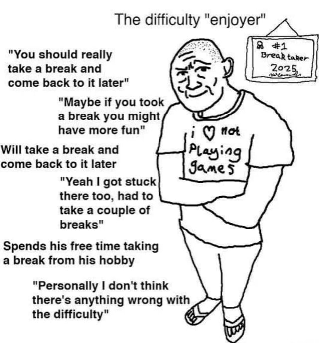 The difficulty "enjoyer" "You should really take a break and come back ...