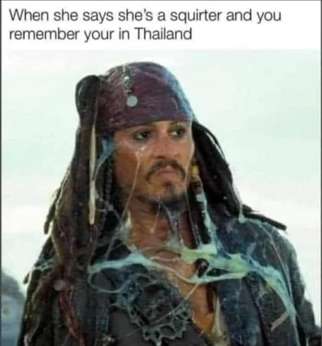 When she says she's a squirter and you remember your in Thailand - iFunny